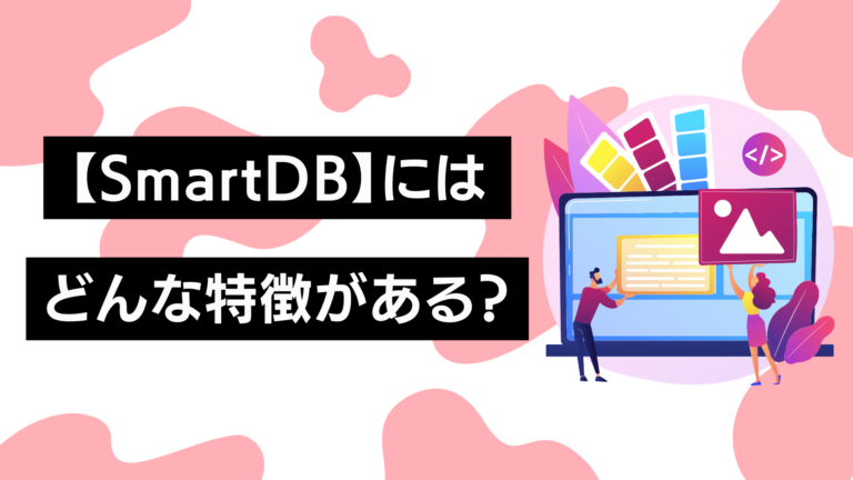 【SmartDB】にはどんな特徴がある？便利な機能や導入の注意点をご紹介│cmkPLUS（シーエムケープラス）
